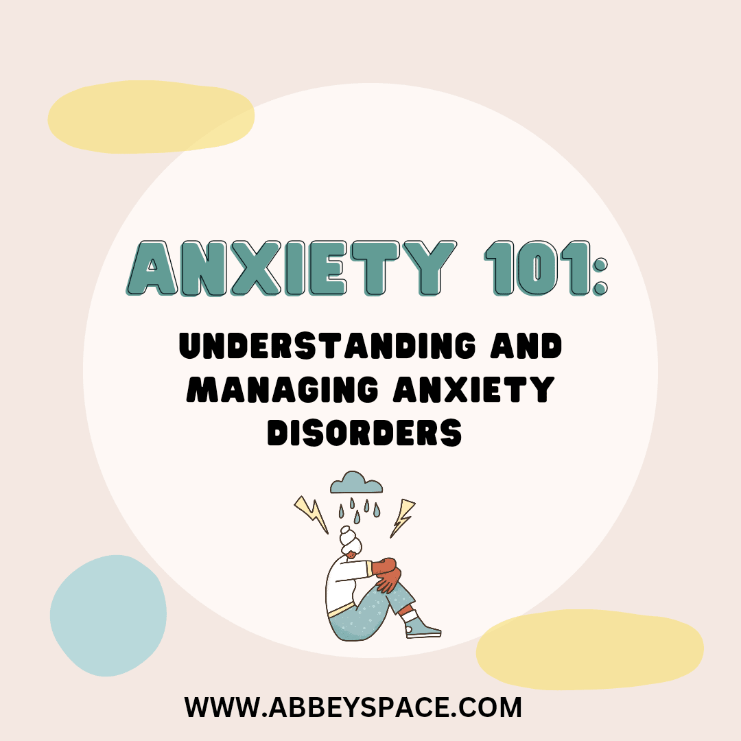 Abbey's Space | ANXIETY 101: UNDERSTANDING AND MANAGING ANXIETY DISORDERS